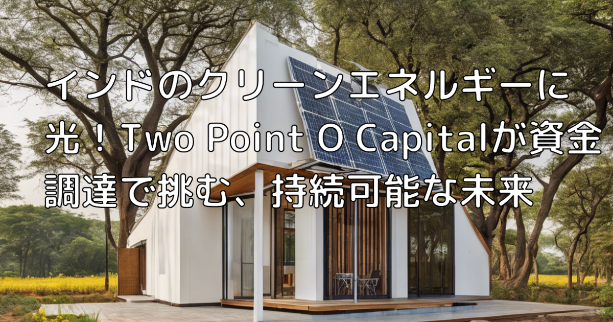 インドのクリーンエネルギーに光！Two Point O Capitalが資金調達で挑む、持続可能な未来 | ホップインディア