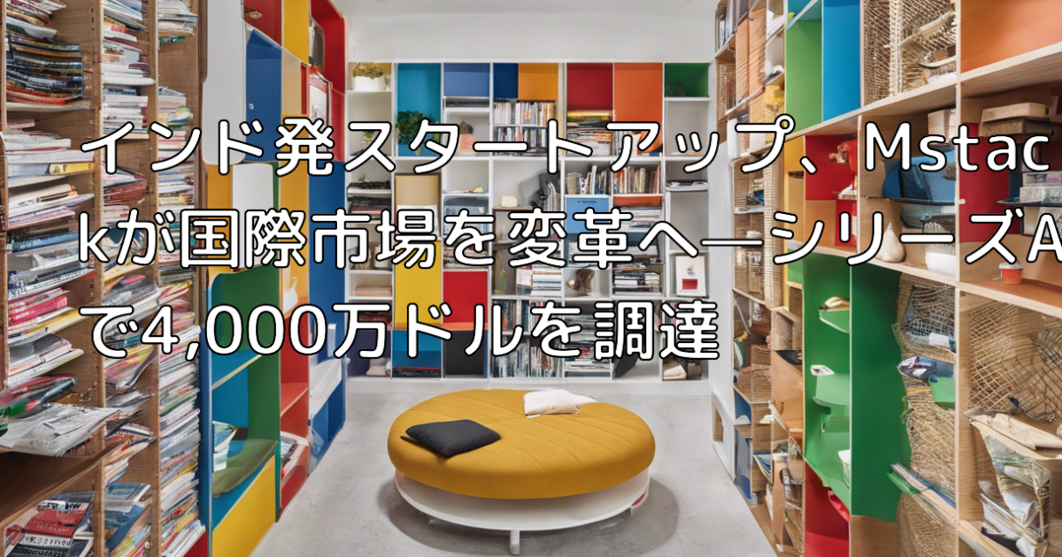 インド発スタートアップ、Mstackが国際市場を変革へ—シリーズAで4,000万ドルを調達 | ホップインディア
