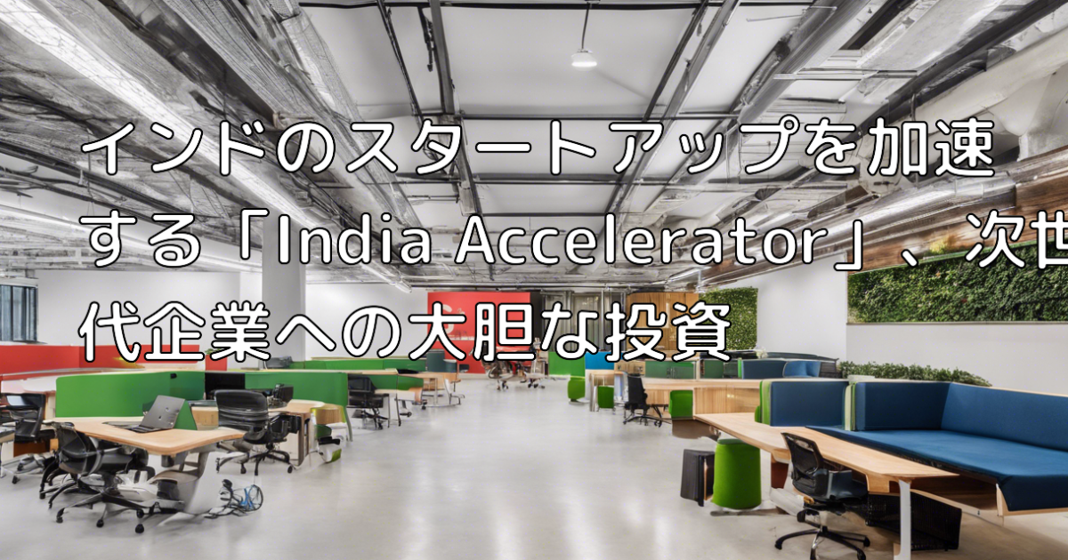 インドのスタートアップを加速する「India Accelerator」、次世代企業への大胆な投資 | ホップインディア