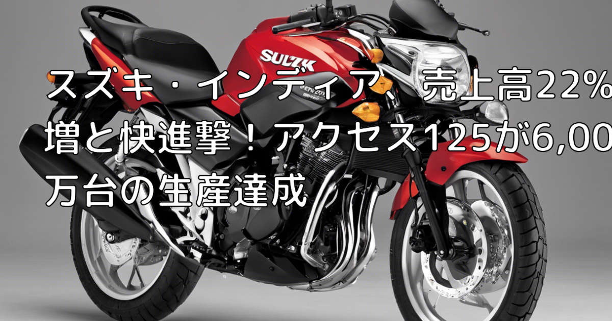 スズキ・インディア、売上高22%増と快進撃！アクセス125が6,000万台の生産達成 | ホップインディア