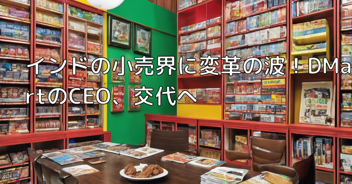 インドの小売界に変革の波！DMartのCEO、交代へ | ホップインディア