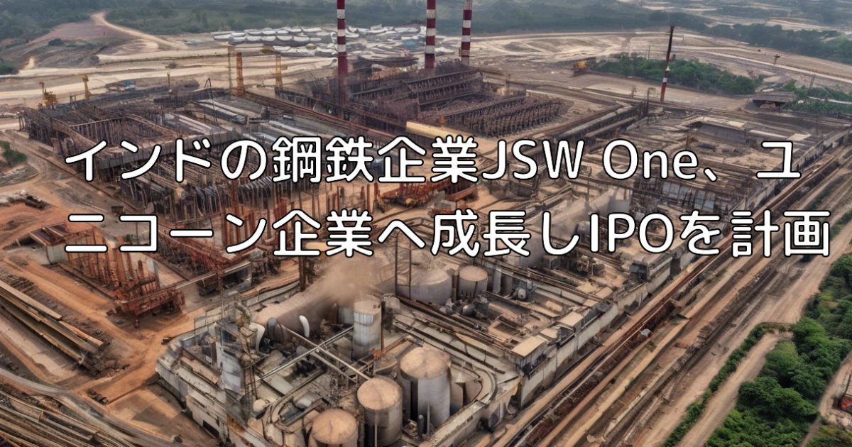 インドの鋼鉄企業JSW One、ユニコーン企業へ成長しIPOを計画 | ホップインディア