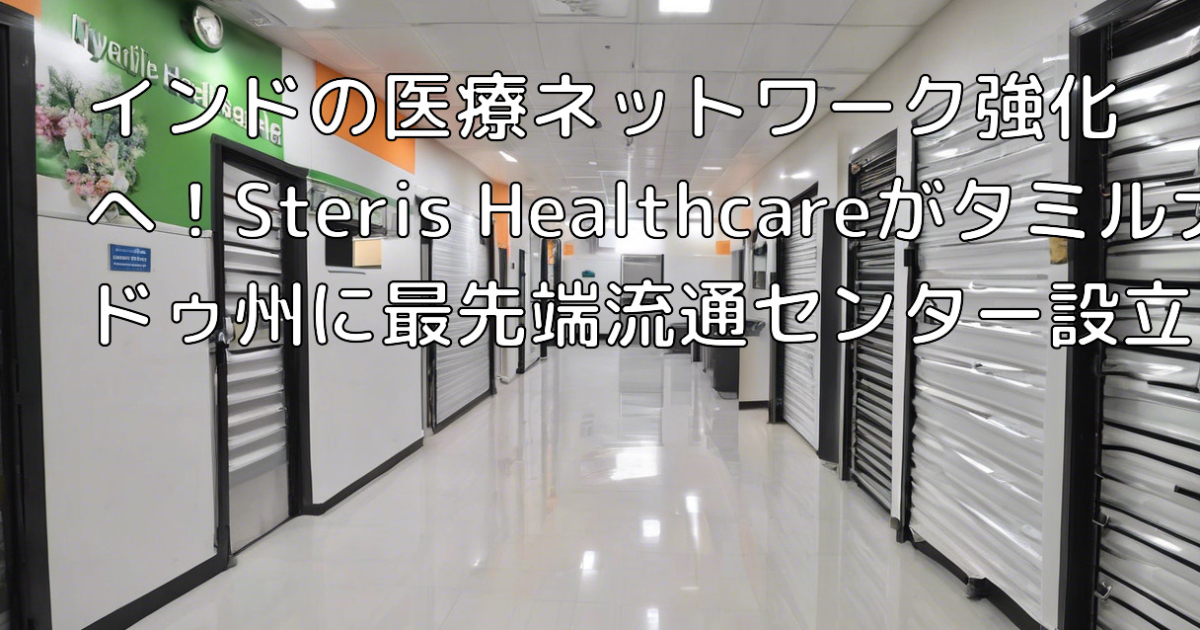 インドの医療ネットワーク強化へ！Steris Healthcareがタミルナドゥ州に最先端流通センター設立 | ホップインディア