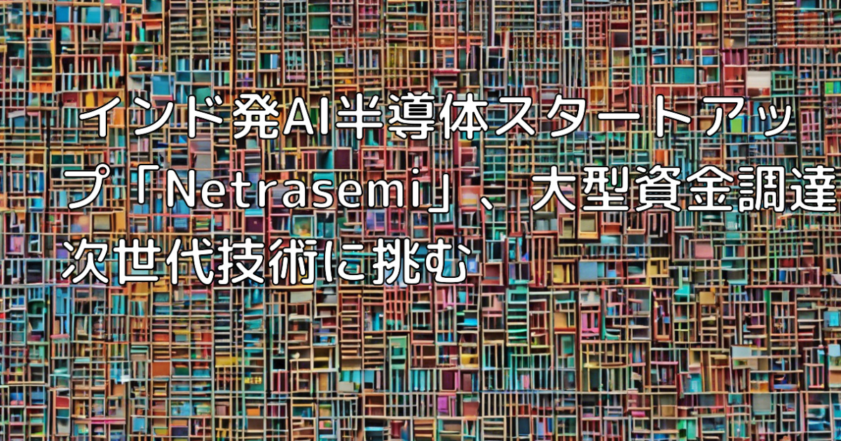 インド発AI半導体スタートアップ「Netrasemi」、大型資金調達で次世代技術に挑む | ホップインディア